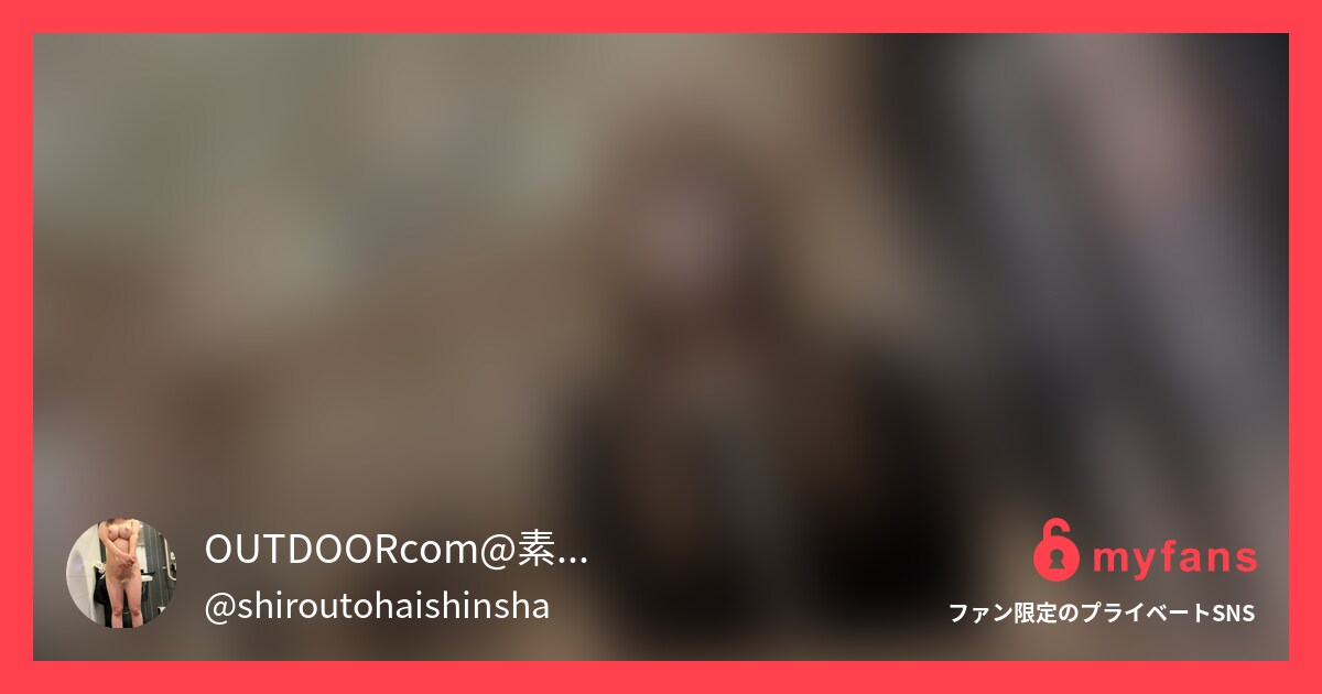 彼女のプライベートや撮影秘話などを... | OUTDOORcomさんのプライベートSNS | myfans(マイファンズ)
