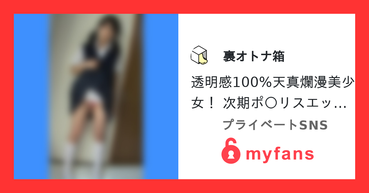 透明感100%天真爛漫美少女！ 次... | 裏オトナ箱さんのプライベートSNS | myfans(マイファンズ)