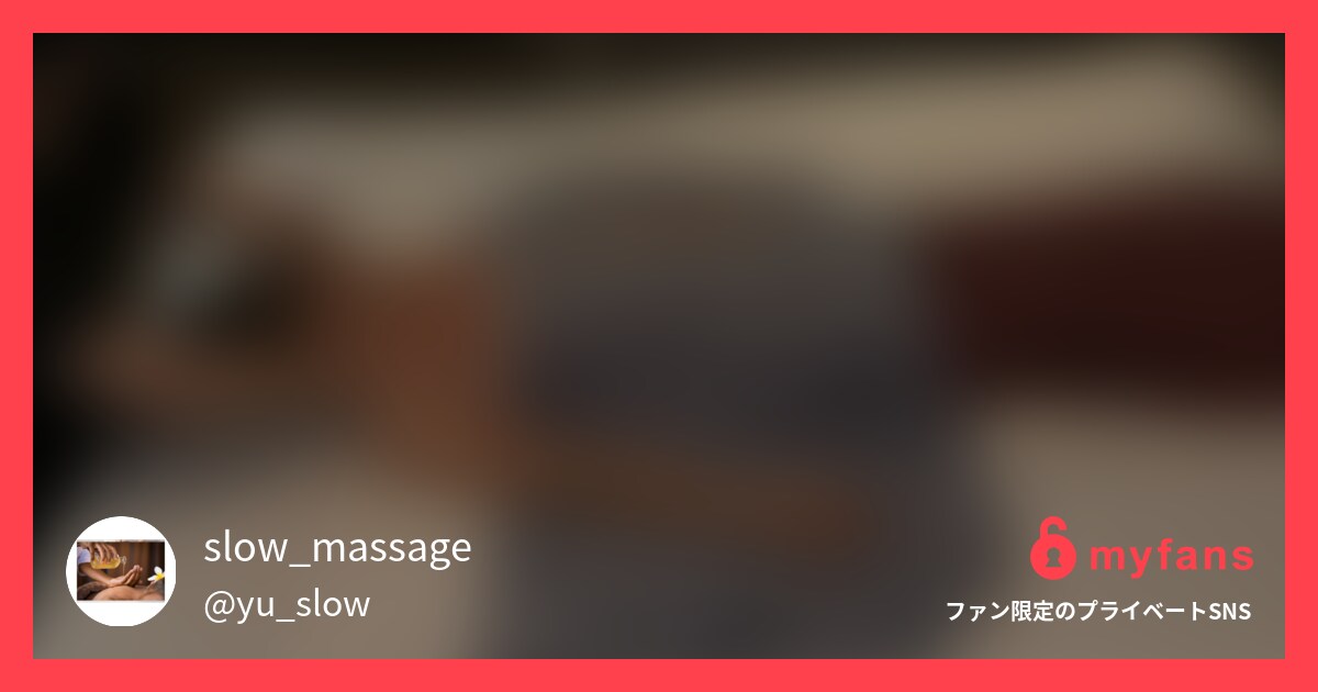 スローマッサージ動画 | スローマッサージさんのプライベートSNS | myfans(マイファンズ)