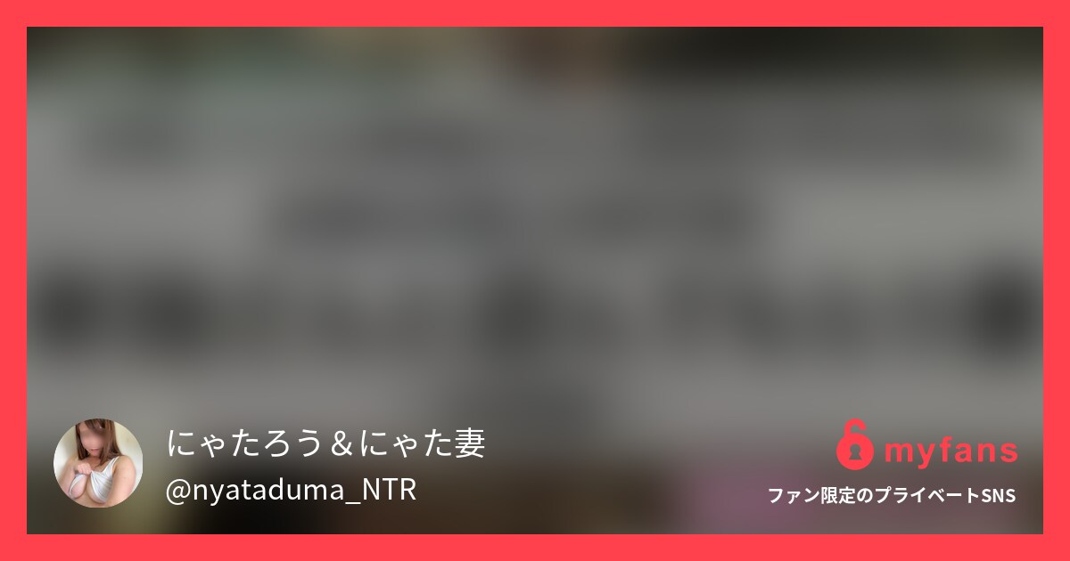 NTR4回目、貸出2回目の単独さん... | にゃた妻NTRさんのプライベートSNS | myfans(マイファンズ)