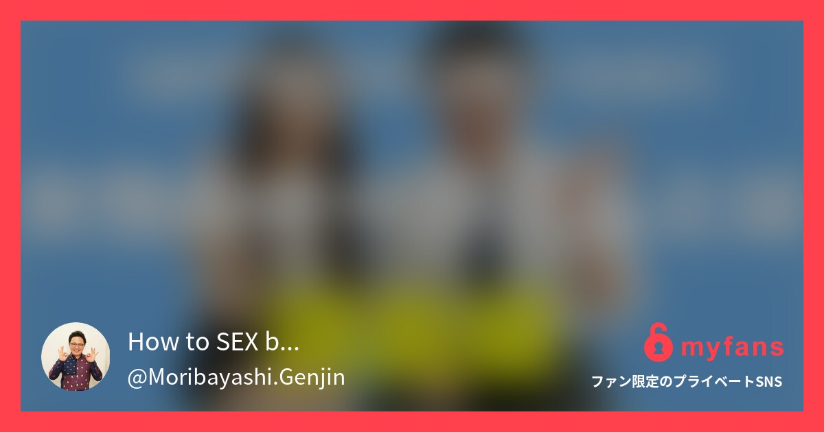 🆕イカせる男塾 ②女性のオーガズム... | How to SEX by Moribayashi GenjinさんのプライベートSNS | myfans(マイファンズ)