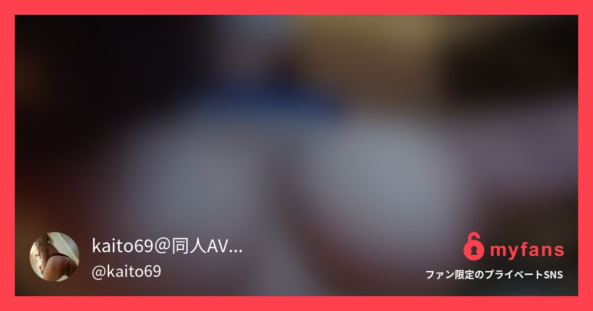 【初撮】アイドルフェイスでムッチ... | kaito69＠同人AV制作委員会(1人w)🏅さんのプライベートSNS | myfans(マイファンズ)