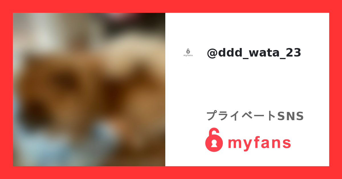 @ddd_wata_23さんのプライベートSNS | myfans(マイファンズ)