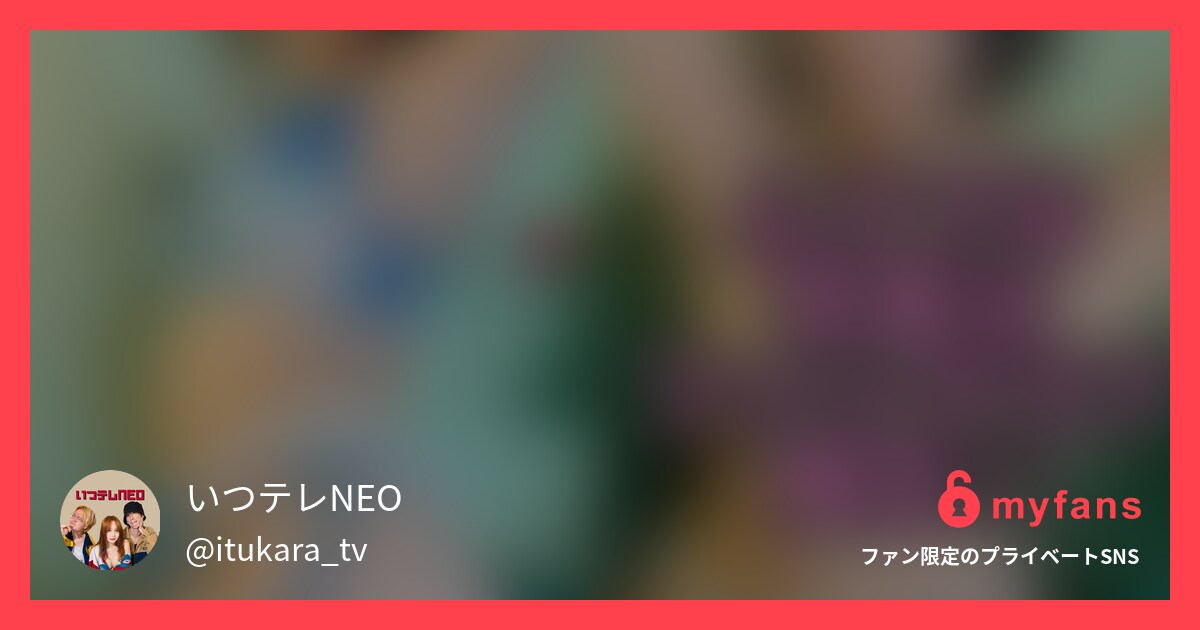 みて♡→ https://myfa... | いつテレNEOさんのプライベートSNS | myfans(マイファンズ)