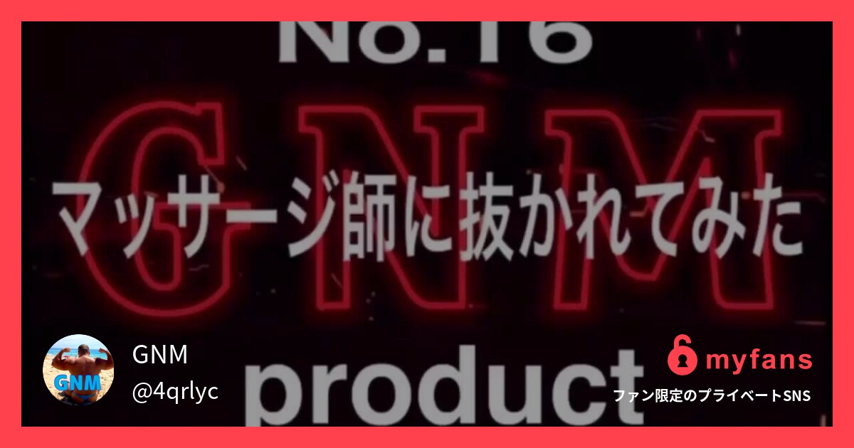No.16 [マッサージ師に抜かれ... | GNMさんのプライベートSNS | myfans(マイファンズ)