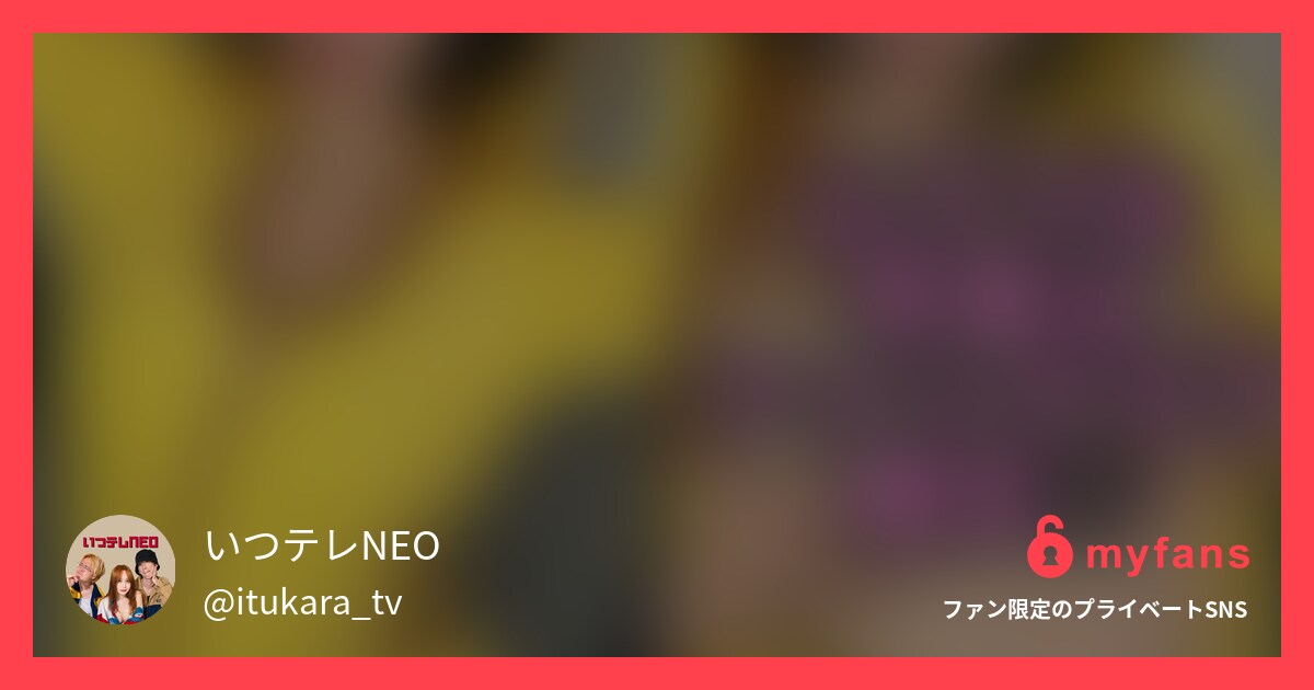 みて♡ https://myfan... | いつテレNEOさんのプライベートSNS | myfans(マイファンズ)