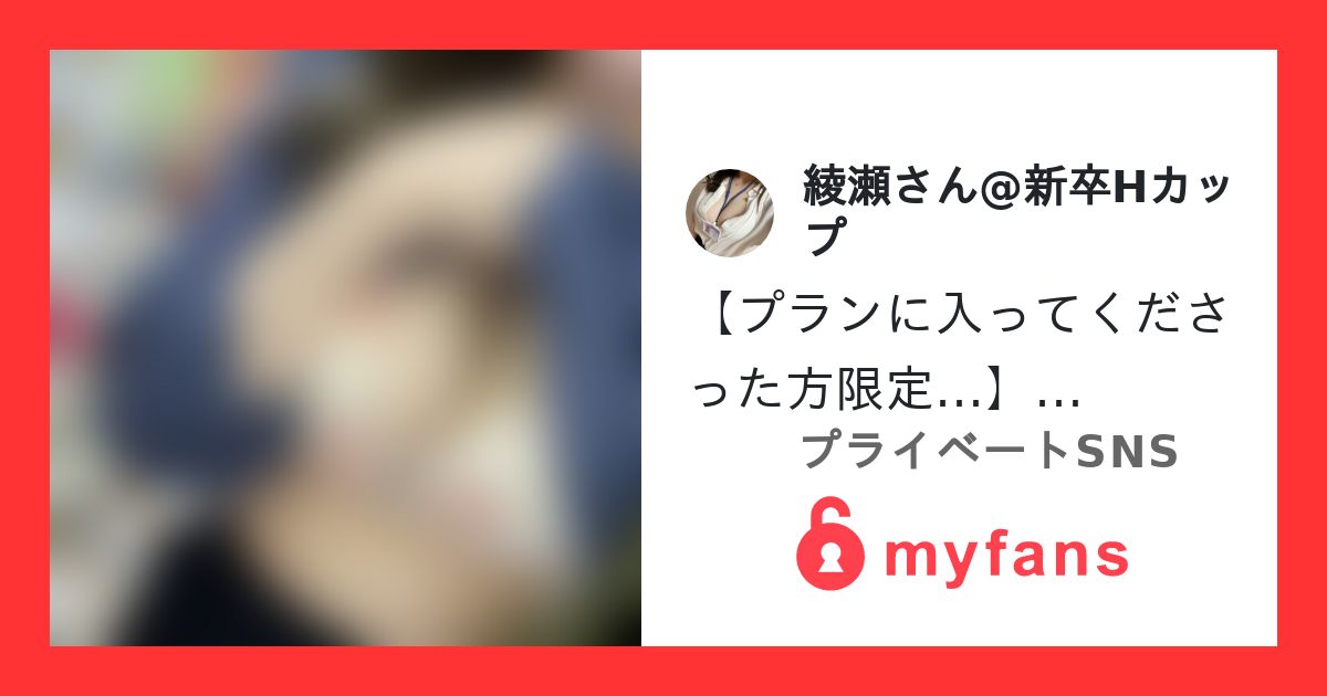 【プランに入ってくださった方限定…... | 綾瀬さん@新卒HカップさんのプライベートSNS | myfans(マイファンズ)