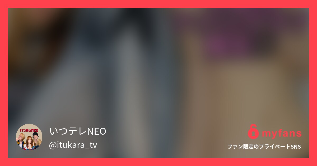 みて♡ https://myfan... | いつテレNEOさんのプライベートSNS | myfans(マイファンズ)