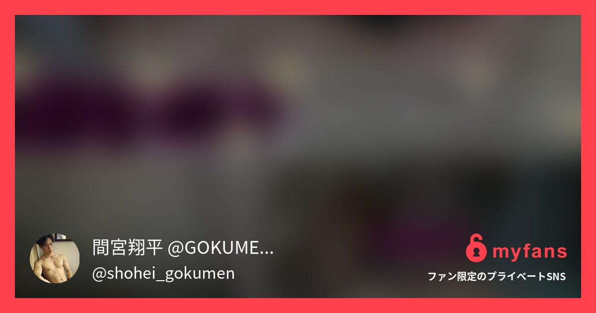 🚨🚨GOKUMEN-極男-MOVI... | 間宮翔平 @GOKUMEN~極男~さんのプライベートSNS | myfans(マイファンズ)