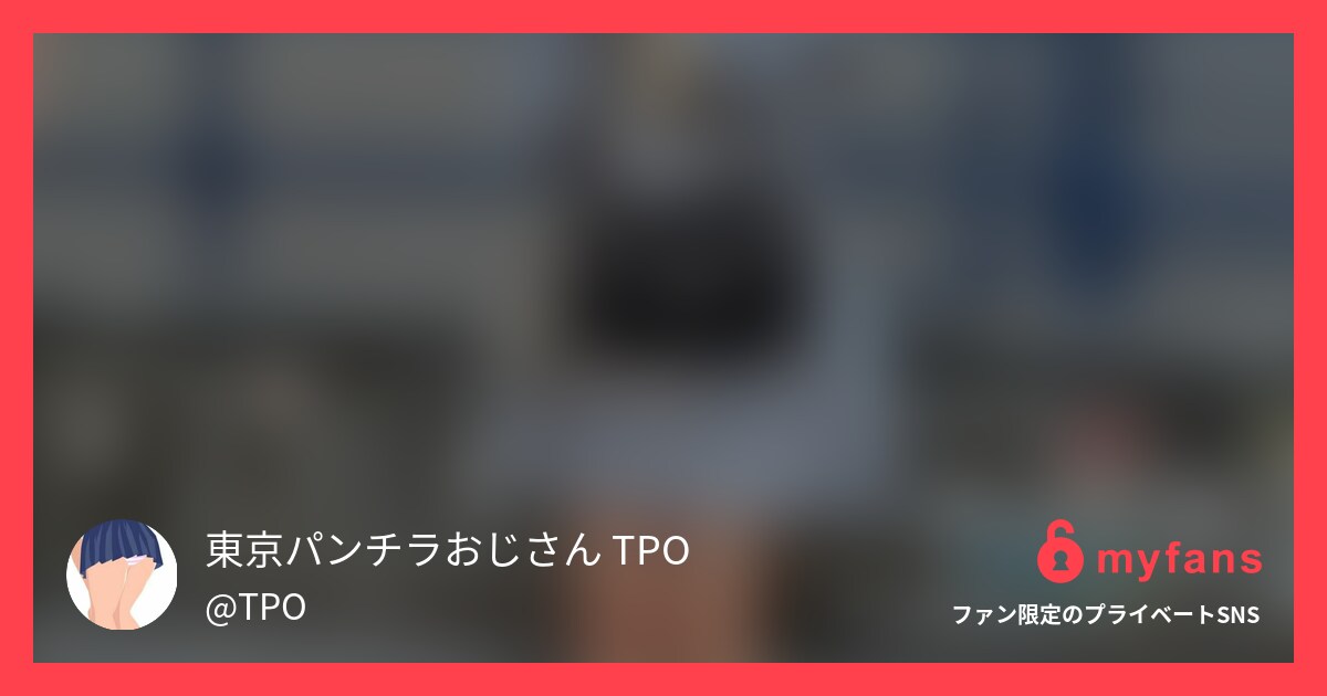 前回の投稿から遅れてしまい申し訳ご... | 東京パンチラおじさん TPOさんのプライベートSNS | myfans(マイファンズ)