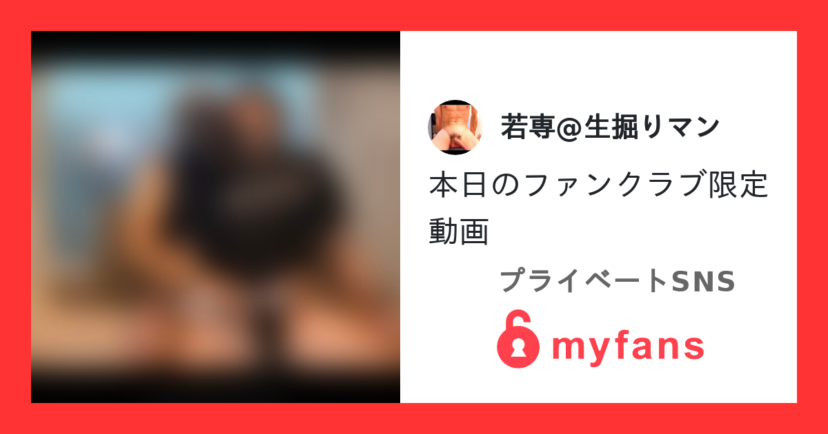 本日のファンクラブ限定動画http... | 若専ムービーさんのプライベートSNS | myfans(マイファンズ)
