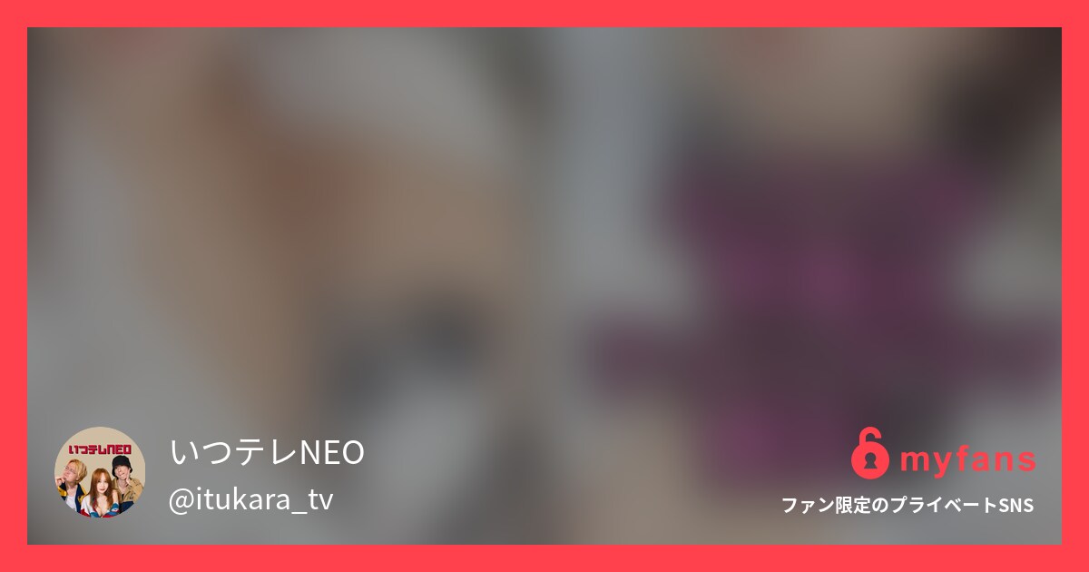 みてみて♡ https://myf... | いつテレNEOさんのプライベートSNS | myfans(マイファンズ)