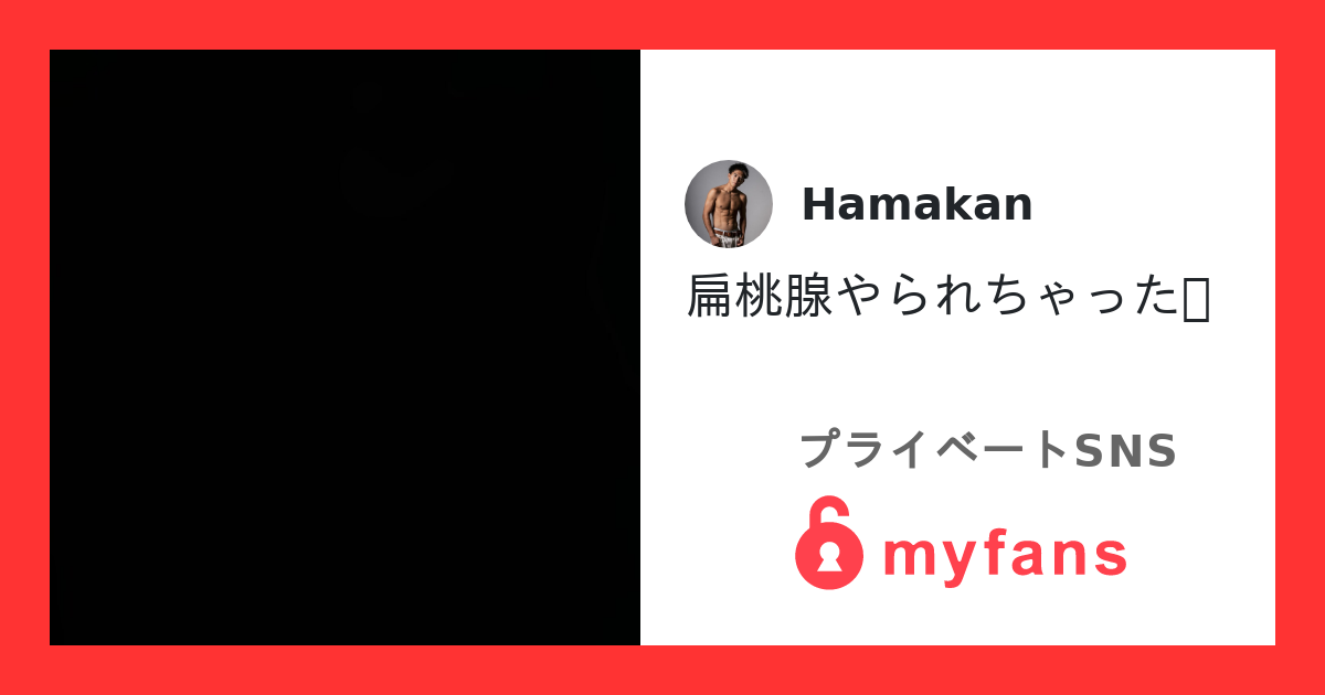 扁桃腺やられちゃった🥹 | HamakanさんのプライベートSNS | myfans(マイファンズ)