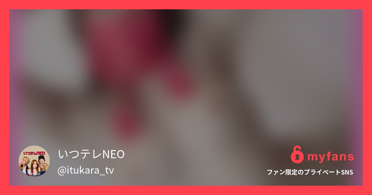 みて♡→ https://myfa... | いつテレNEOさんのプライベートSNS | myfans(マイファンズ)