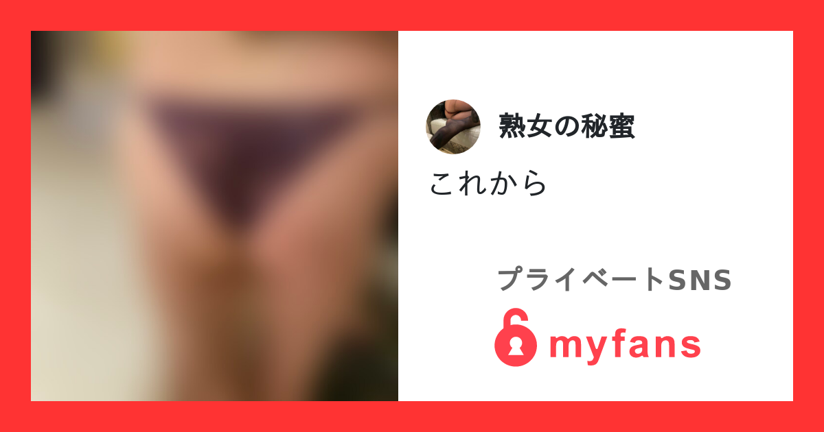 これから | 熟女の秘蜜さんのプライベートSNS | myfans(マイファンズ)