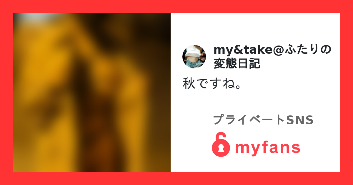 秋ですね。 | my&take@ふたりの変態日記さんのプライベートSNS | myfans(マイファンズ)