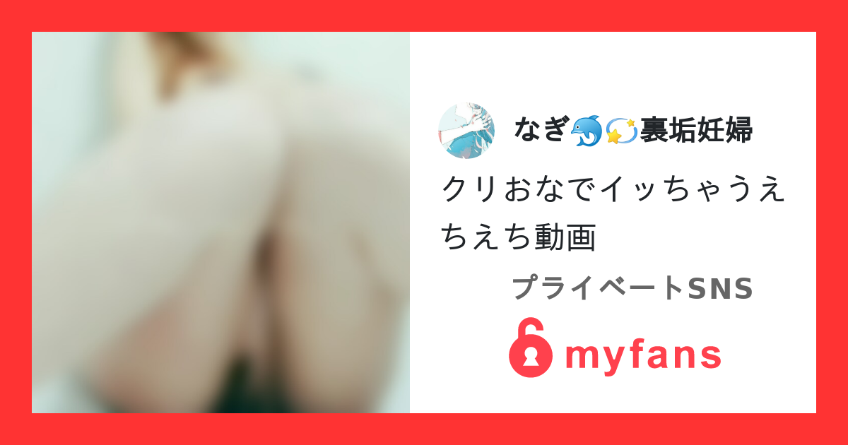 クリおなでイッちゃうえちえち動画 | なぎ🐬💫さんのプライベートSNS | myfans(マイファンズ)
