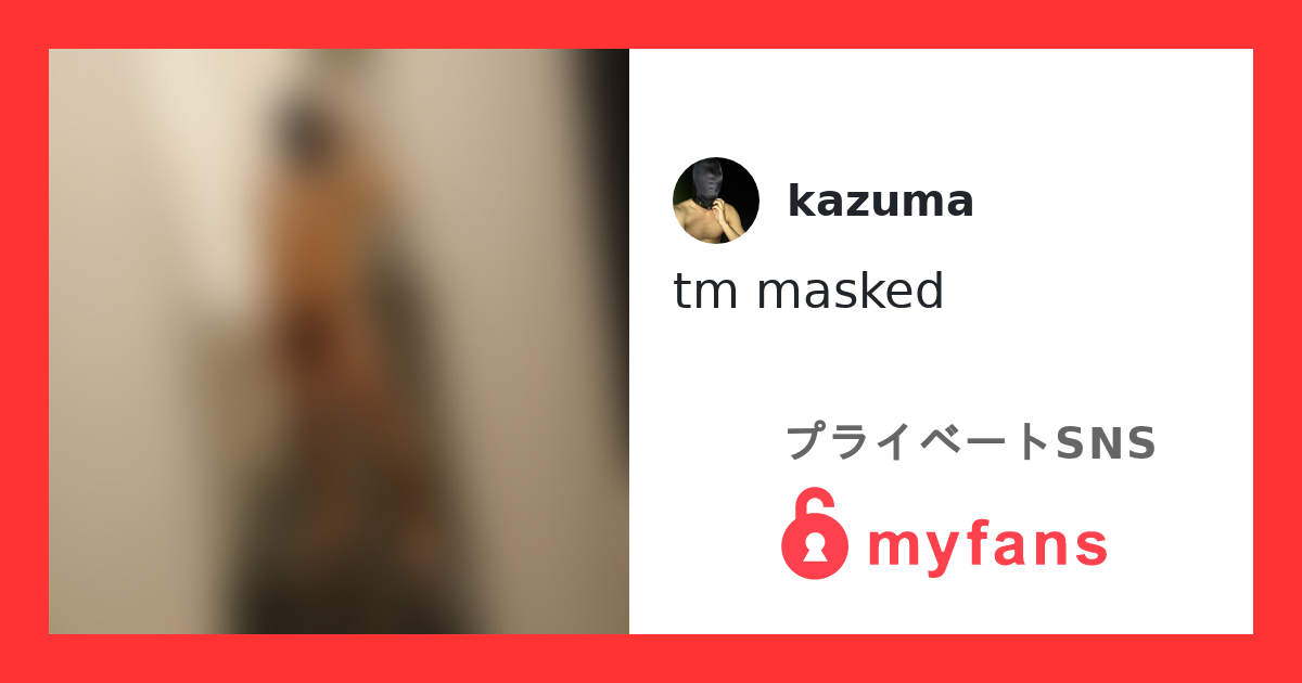 tm masked | kazumaさんのプライベートSNS | myfans(マイファンズ)