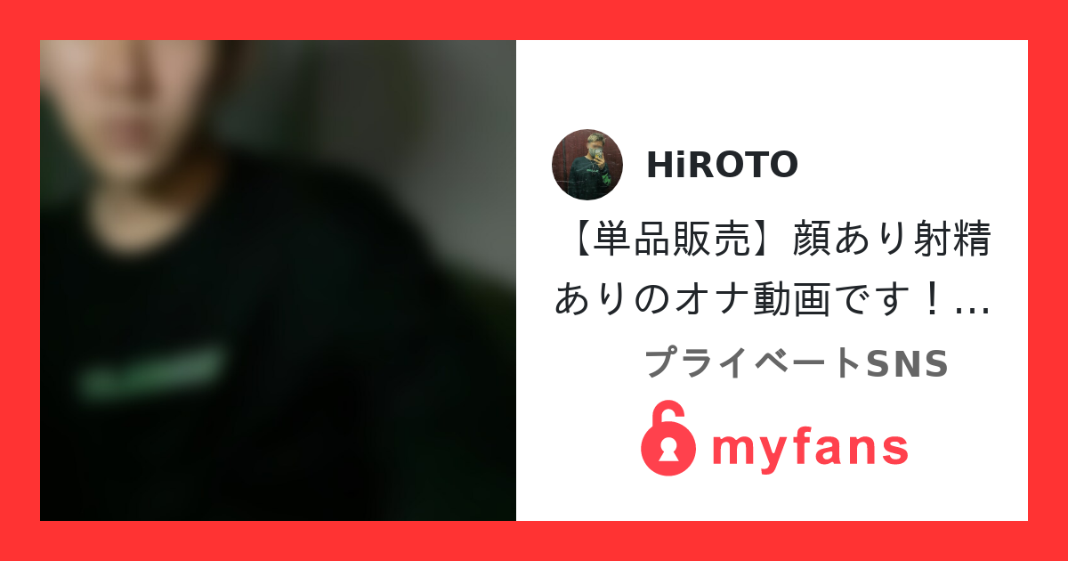 【単品販売】顔あり射精ありのオナ動... | HiROさんのプライベートSNS | myfans(マイファンズ)