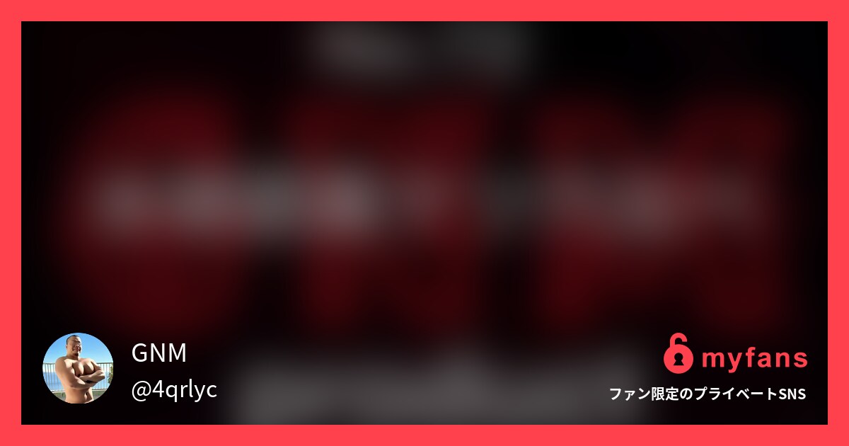GNMさんのプライベートSNS | myfans(マイファンズ)