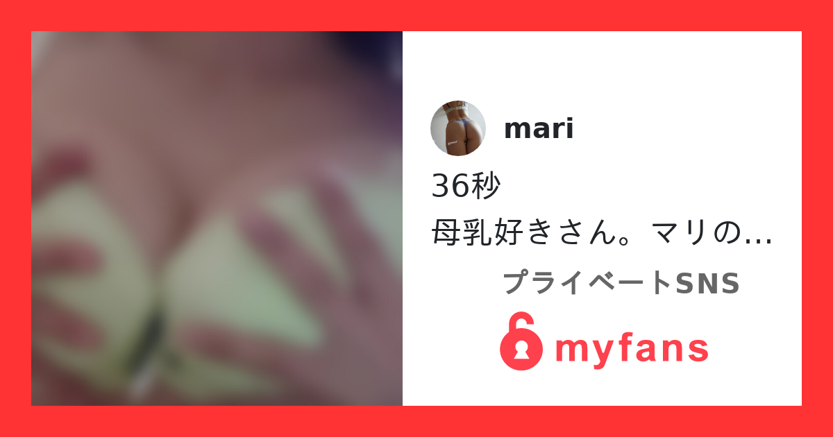 36秒 乳好きさん。マリのミル... | mari's private SNS | myfans