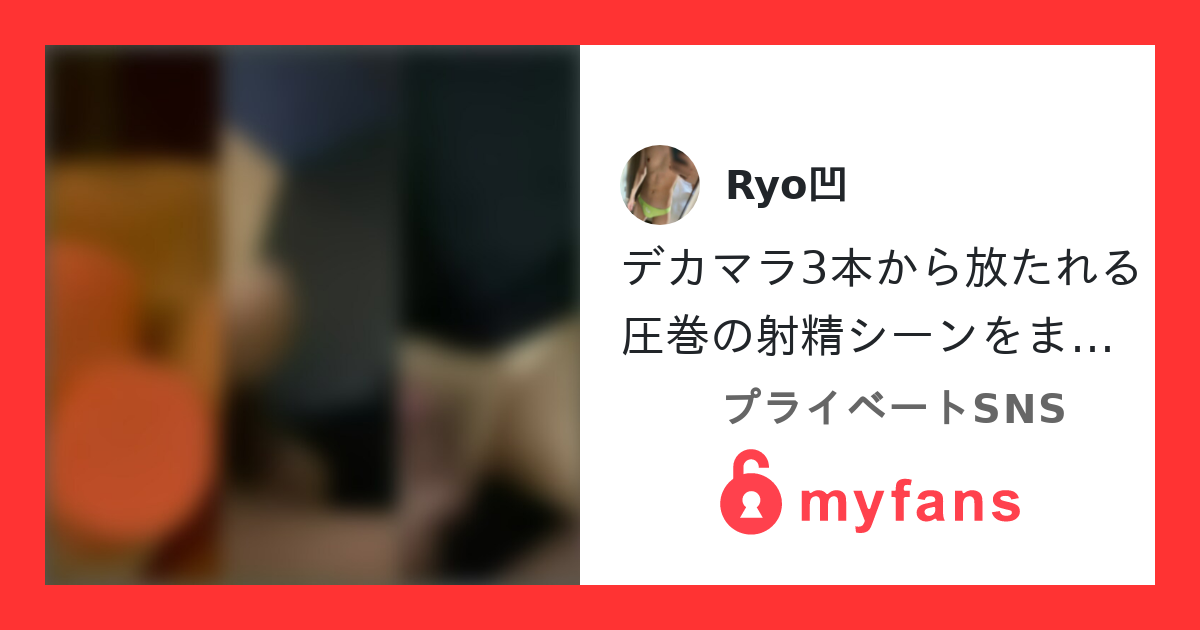 デカマラ3本から放たれる圧巻の射精... | Ryo🐳さんのプライベートSNS | myfans(マイファンズ)