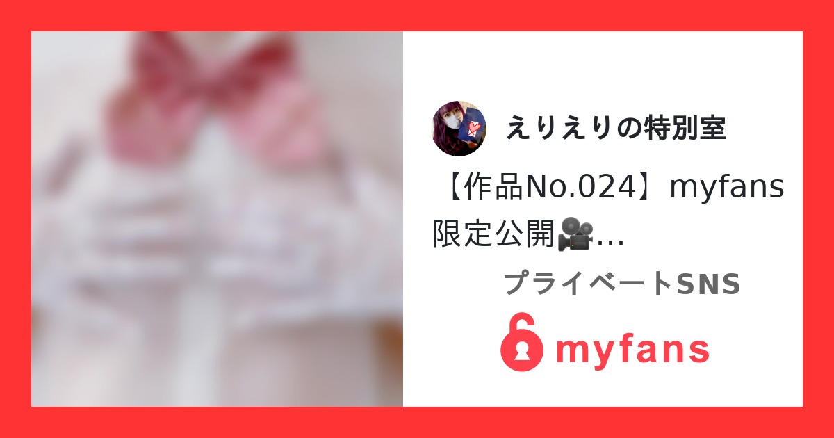【作品No.024】myfans限... | えりえりの特別室's private SNS | myfans