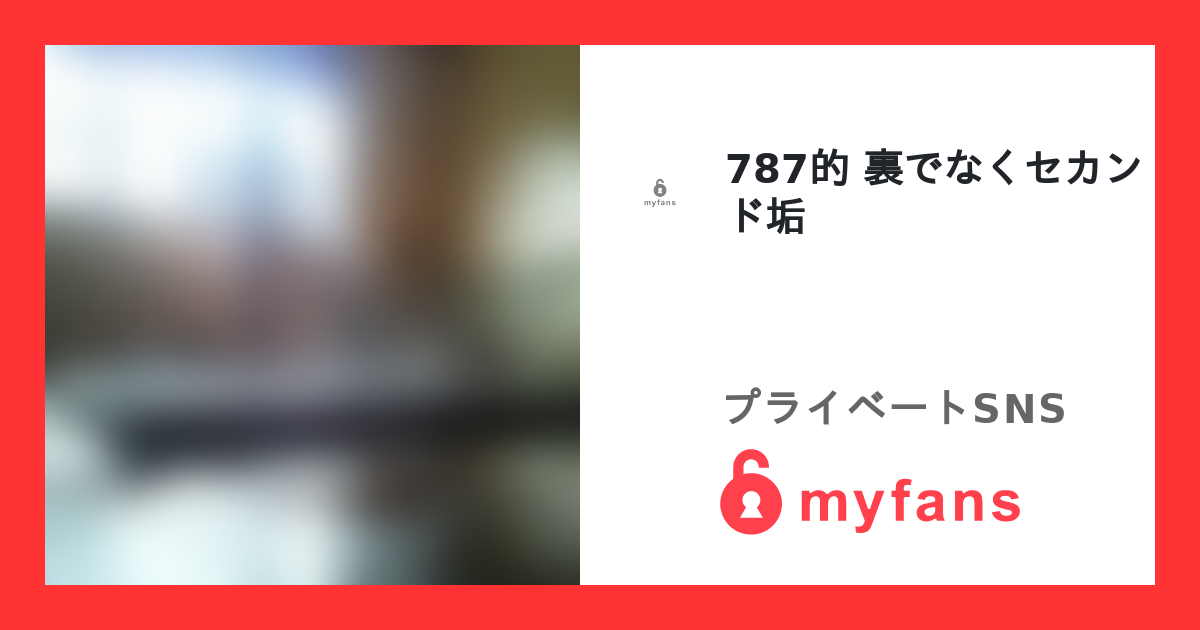 787的 裏でなくセカンド垢さんのプライベートSNS | myfans(マイファンズ)