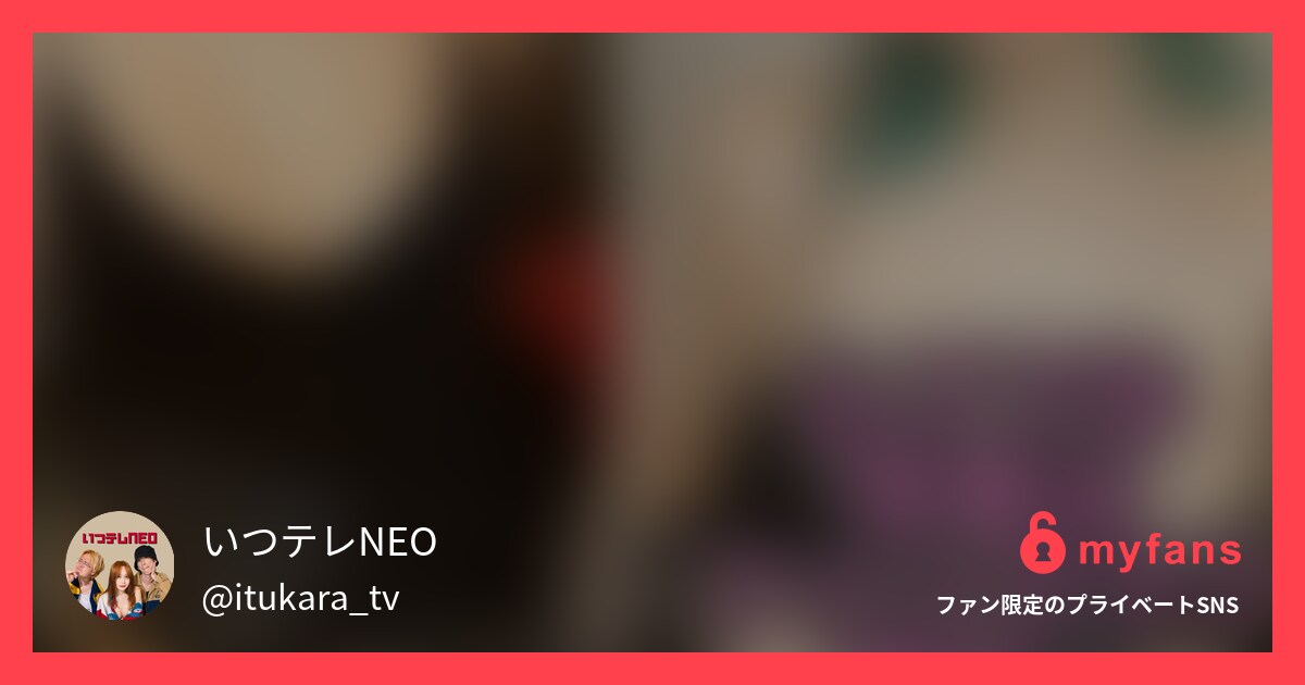 みて♡→ https://myfa... | いつテレNEOさんのプライベートSNS | myfans(マイファンズ)