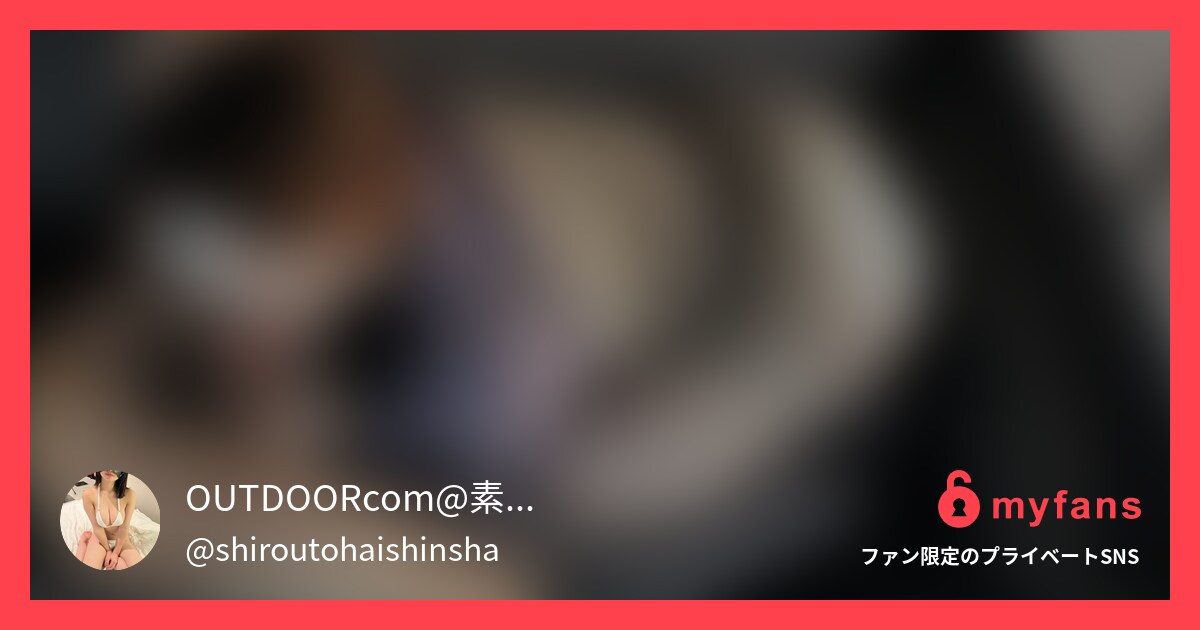 【車内/フェラ】車の周りを人が通り... | OUTDOORcomさんのプライベートSNS | myfans(マイファンズ)