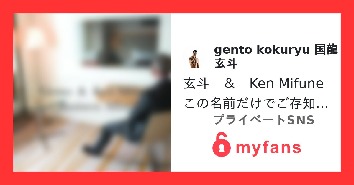 玄斗 ＆ Ken Mifune こ... | gento kokuryu 国龍玄斗さんのプライベートSNS | myfans(マイファンズ)