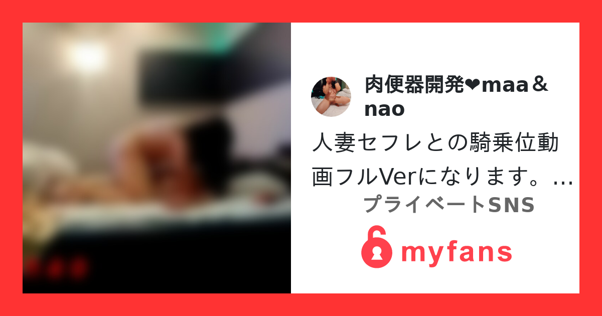 人妻セフレとの騎乗位動画フルVer... | 肉便器開発 maa＆naoさんのプライベートSNS | myfans(マイファンズ)