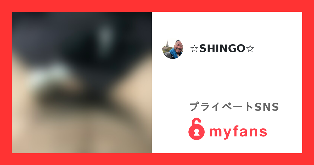 ☆SHINGO☆さんのプライベートSNS | myfans(マイファンズ)