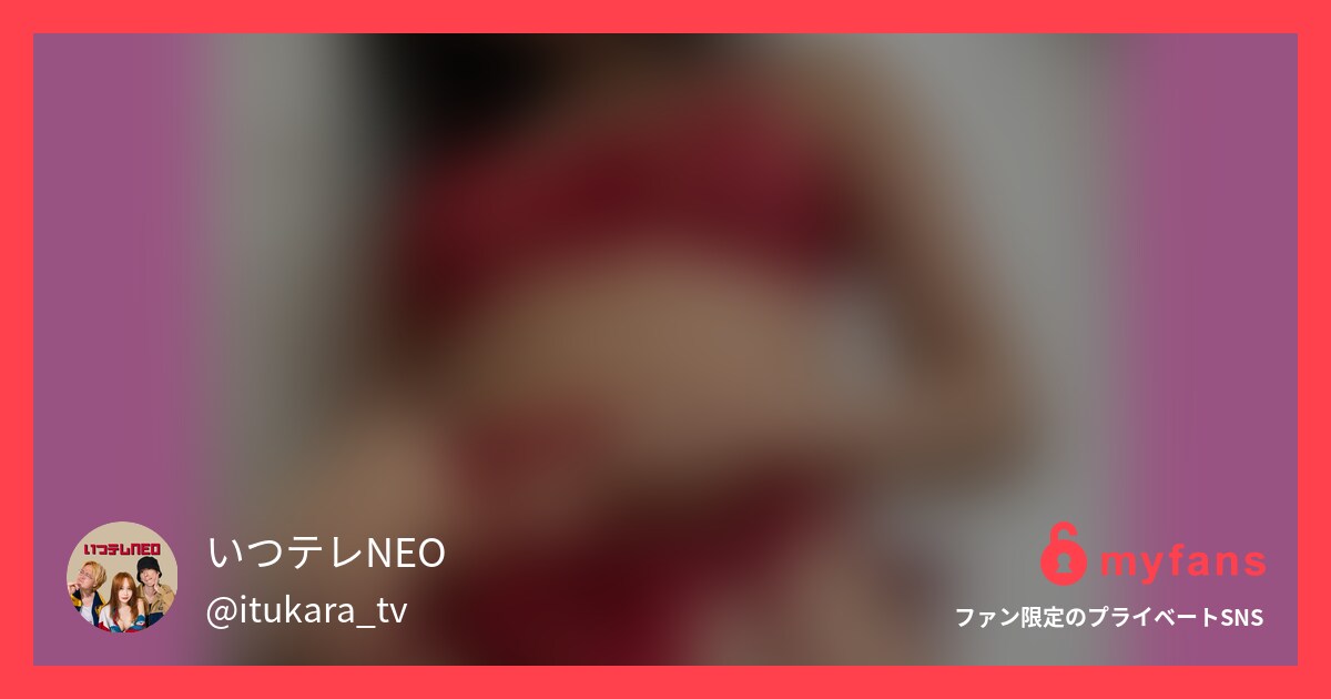 みて♡ https://myfan... | いつテレNEOさんのプライベートSNS | myfans(マイファンズ)