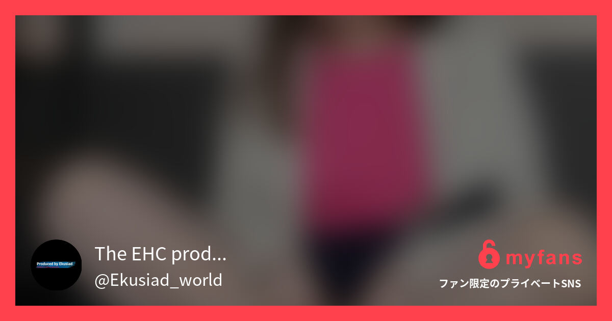 【The EHC premium ... | The EHC produced by EkusiadさんのプライベートSNS | myfans(マイファンズ)