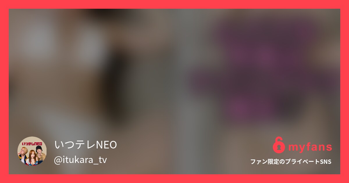 みてね♡ https://myfa... | いつテレNEOさんのプライベートSNS | myfans(マイファンズ)
