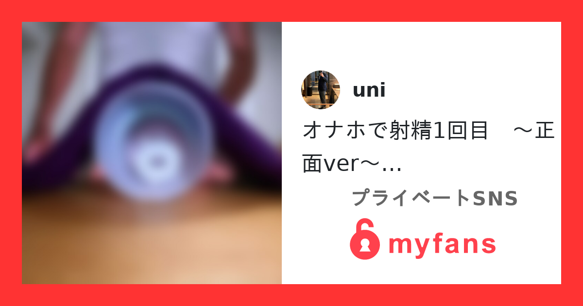 オナホで射精1回目 〜正面ver〜... | uniさんのプライベートSNS | myfans(マイファンズ)