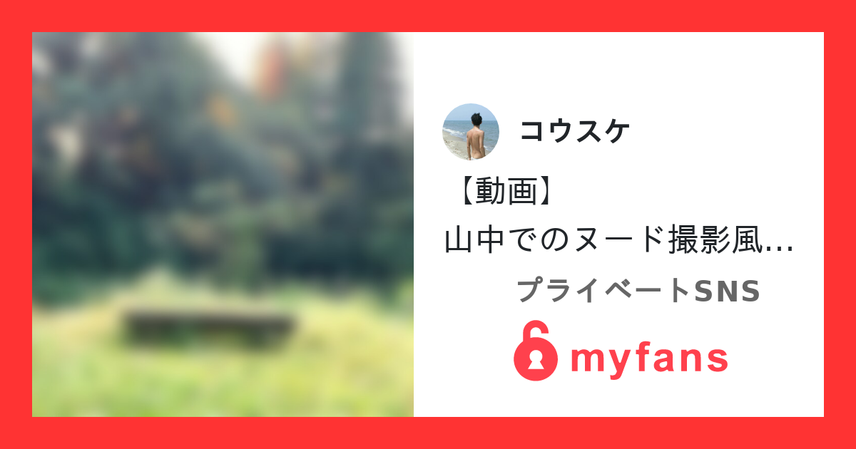 【動画】山中でのヌード撮影風景を、... | コウスケcmnmさんのプライベートSNS | myfans(マイファンズ)