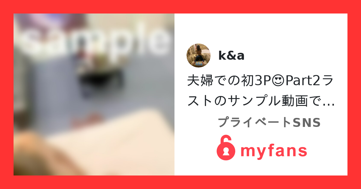 夫婦での初3P😍Part2ラストの... | k&aさんのプライベートSNS | myfans(マイファンズ)