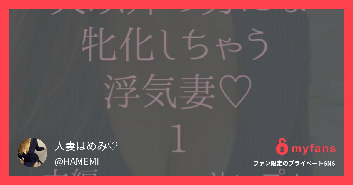 "夫以外の男には牝化しちゃう浮気妻... | 人妻はめみ♡ さんのプライベートSNS | myfans(マイファンズ)
