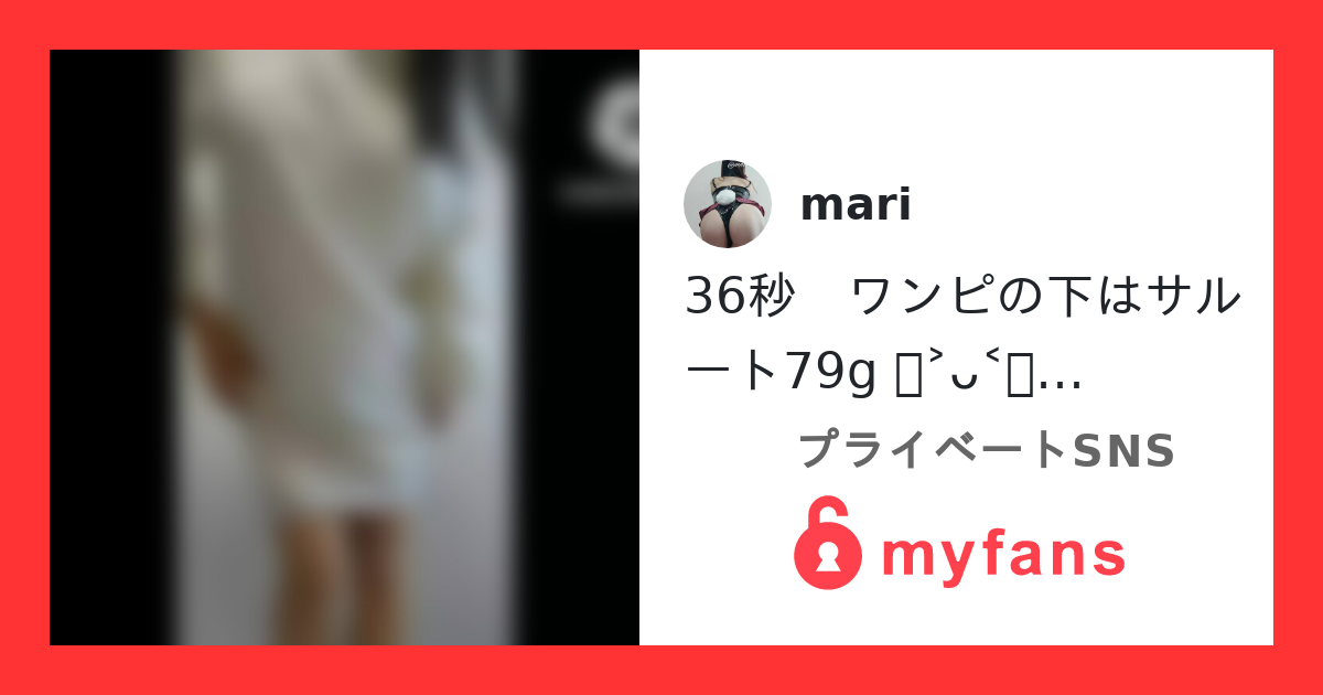 36秒 ワンピの下はサルート79g... | mariさんのプライベートSNS | myfans(マイファンズ)