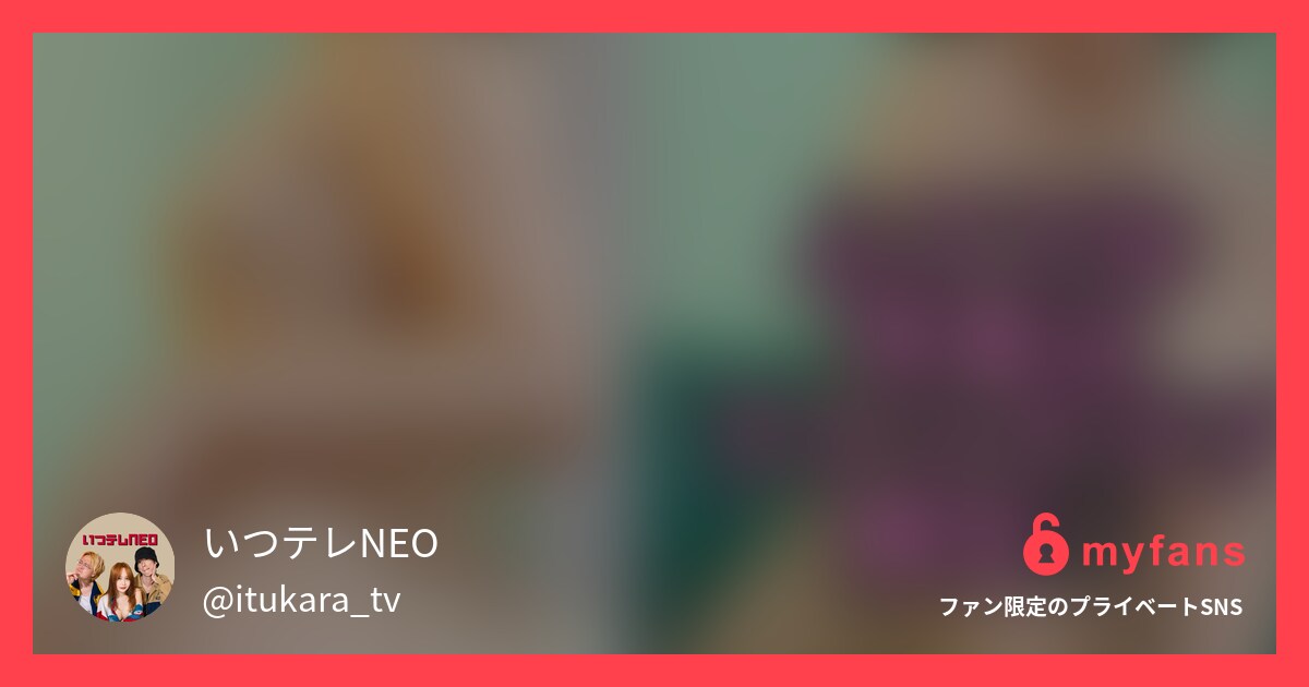 みて♡→ https://myfa... | いつテレNEOさんのプライベートSNS | myfans(マイファンズ)