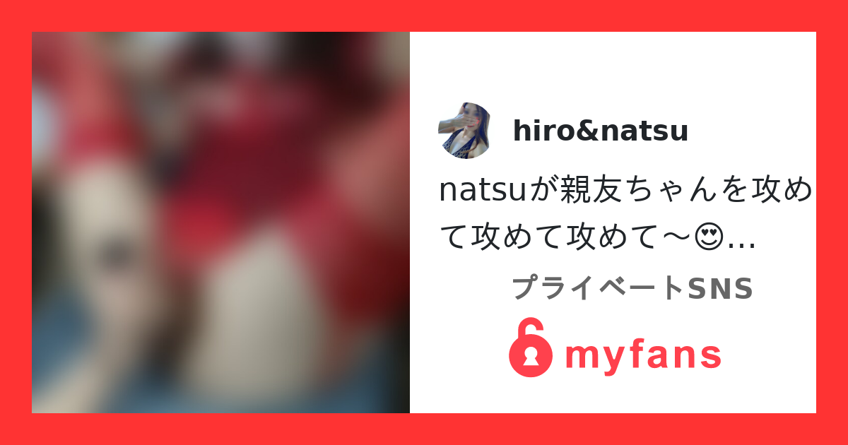 natsuが親友ちゃんを攻めて攻め... | hiro&natsuさんのプライベートSNS | myfans(マイファンズ)
