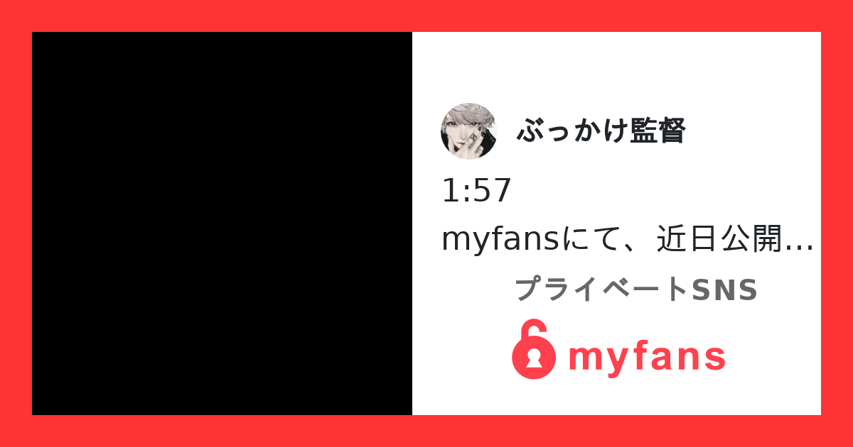 【本編】↓https://myfa... | ぶっかけ監督さんのプライベートSNS | myfans(マイファンズ)