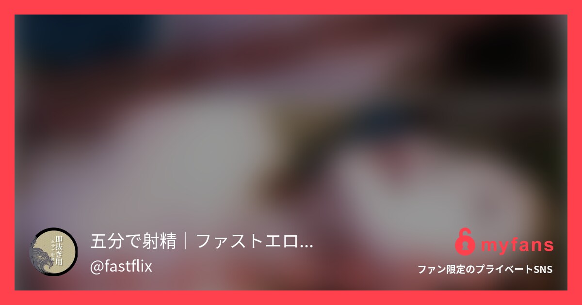 もうイッてるから～「7回寸止めされ... | 五分で射精｜ファストエロ動画 素人おかず屋さん｜FastFlixさんのプライベートSNS | myfans(マイファンズ)