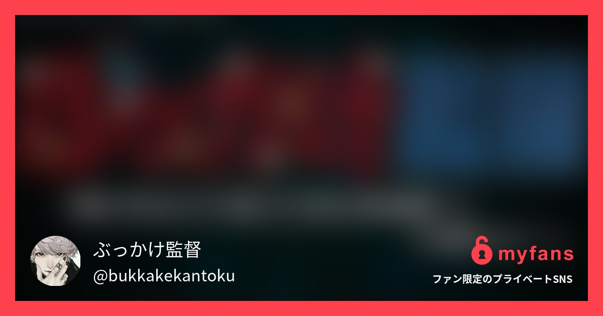 ぶっかけ監督さんのプライベートSNS | myfans(マイファンズ)