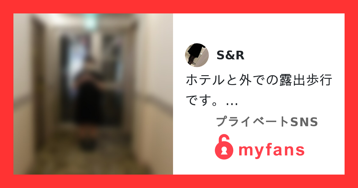 ホテルと外での露出歩行です。おまけ... | S&RさんのプライベートSNS | myfans(マイファンズ)