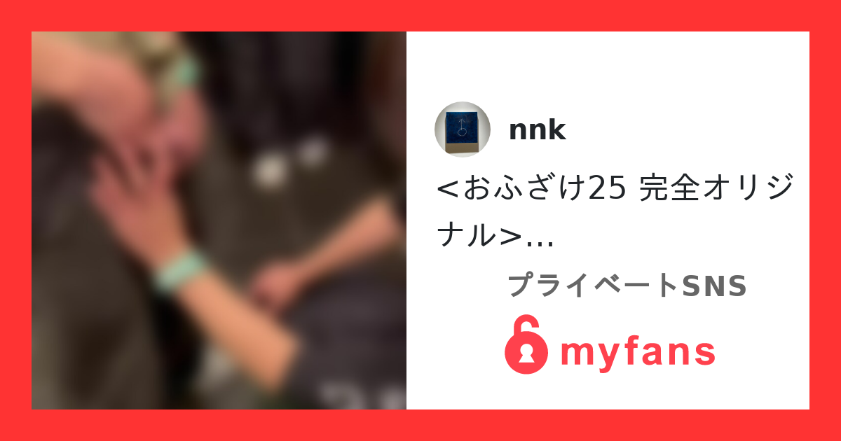 【おふざけ25 完全オリジナル】友... | nnkさんのプライベートSNS | myfans(マイファンズ)