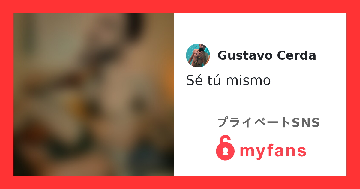 Sé tú mismo | Gustavo CerdaさんのプライベートSNS | myfans(マイファンズ)
