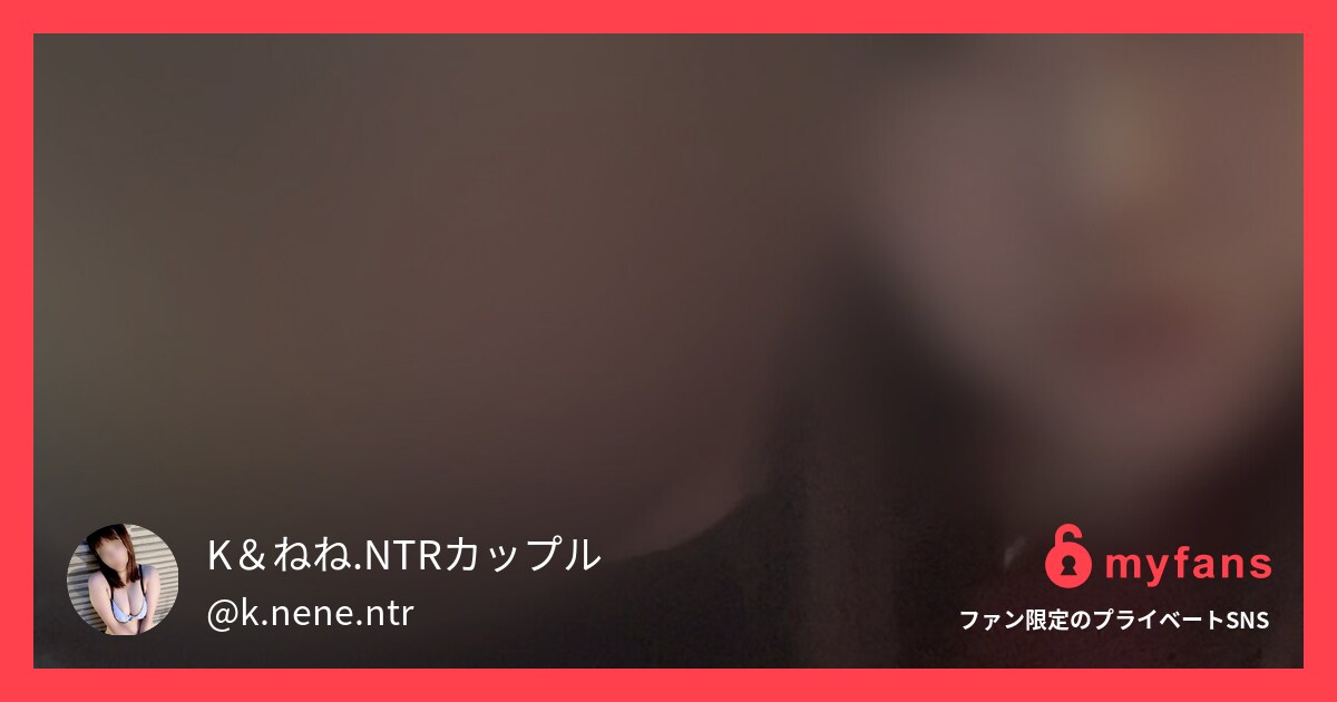 愛しかないNTRの世界へようこそ(... | K＆ねね♡愛しかないNTRカップル♡さんのプライベートSNS | myfans(マイファンズ)